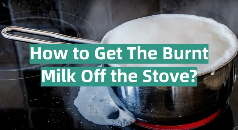 5 Tips to Get The Burnt Milk Off the Stove - KitchenProfy