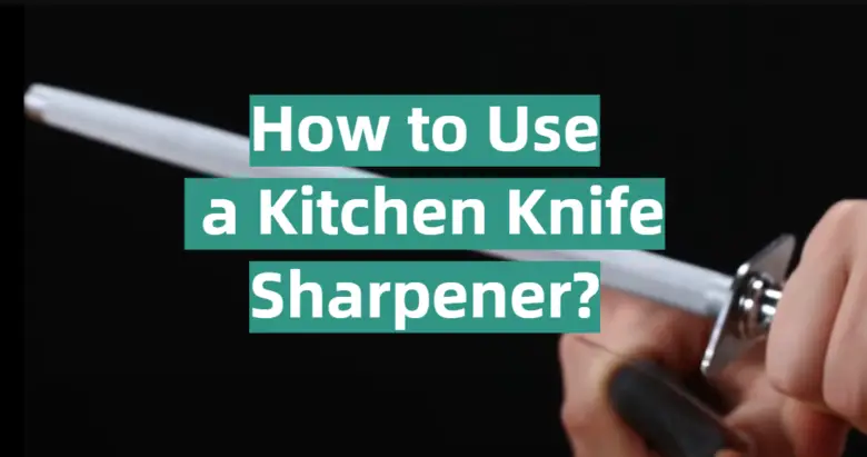 How to Use a Kitchen Knife Sharpener? - KitchenProfy