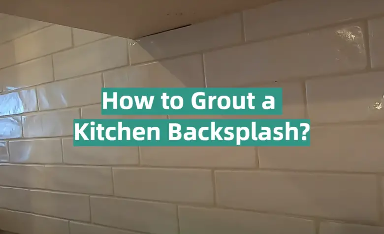 How to Grout a Kitchen Backsplash? - KitchenProfy