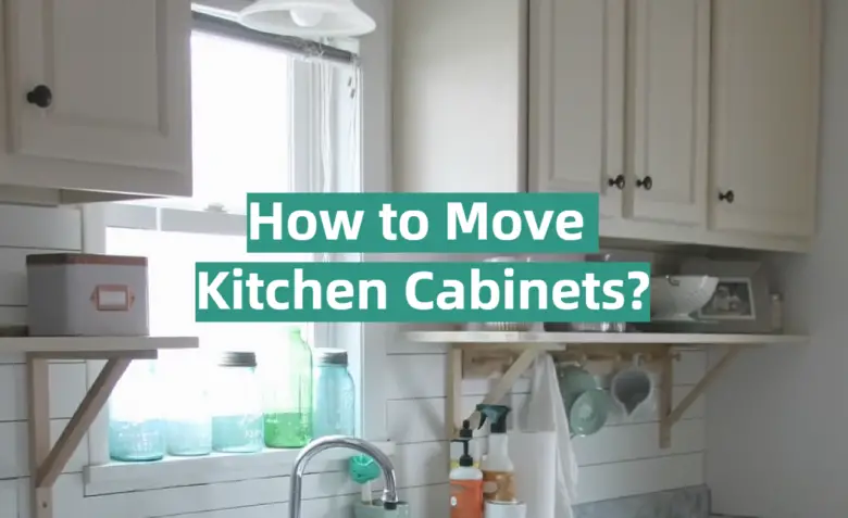 How to Move Kitchen Cabinets? - KitchenProfy