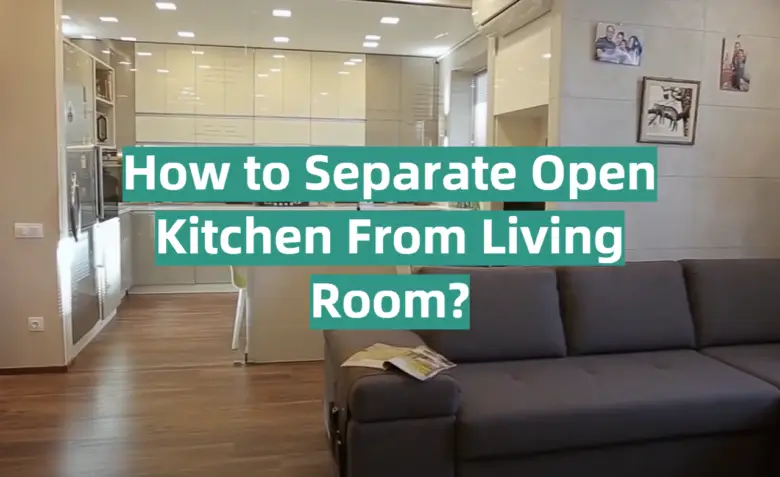 How to Separate Open Kitchen From Living Room? - KitchenProfy