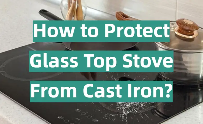 How to Protect Glass Top Stove From Cast Iron? - KitchenProfy