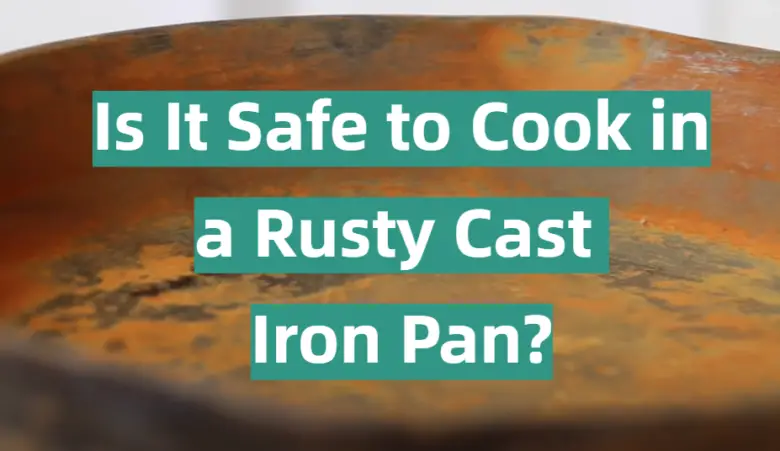 Is It Safe to Cook in a Rusty Cast Iron Pan? - KitchenProfy